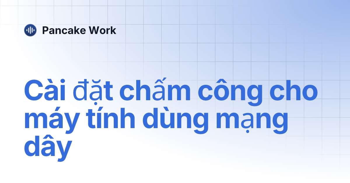 Cài đặt chấm công cho máy tính dùng mạng dây | Pancake Work